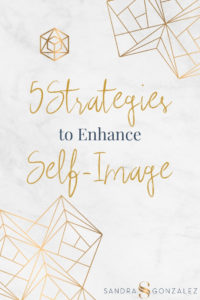 5 STRATEGIES TO ENHANCE SELF-IMAGE - Sandra Gonzalez